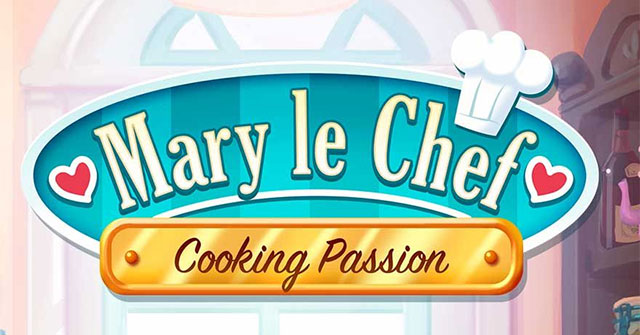 Mary Le Chef - Cooking Passion - Game nấu ăn với cốt truyện nhân văn